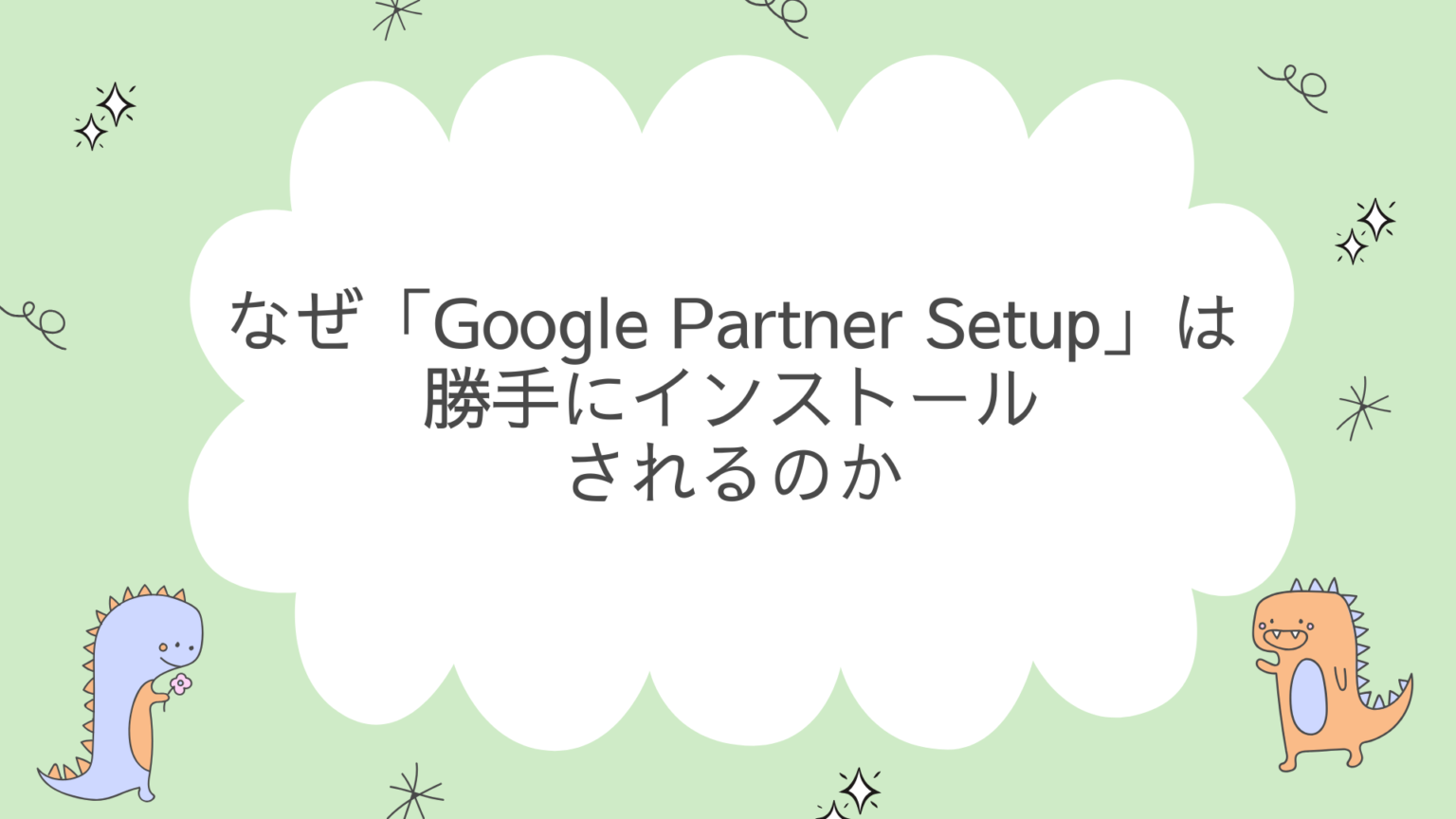 Google Partner Setupの謎！勝手に現れるアプリの真実 | Make Your Day So Special